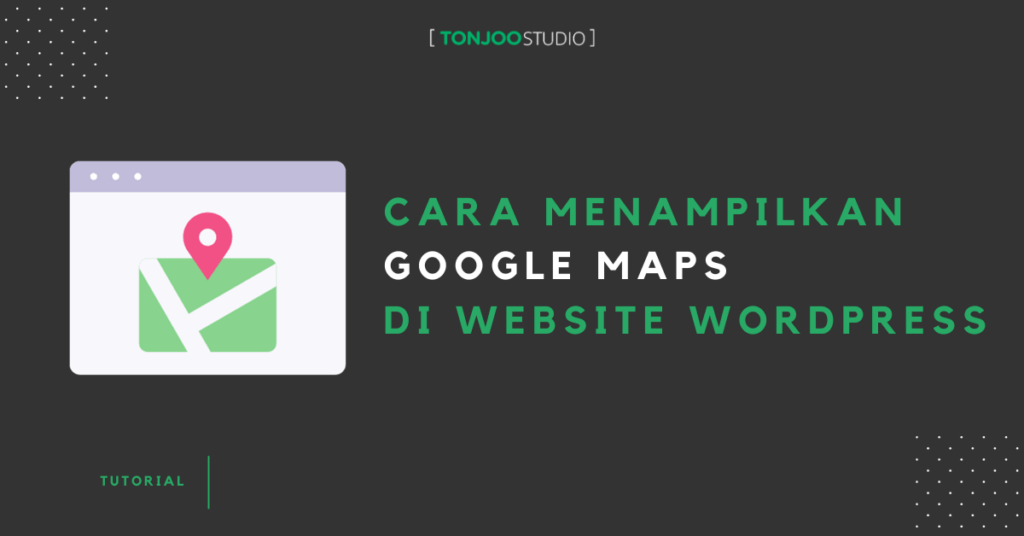 Cara Menampilkan Google Map di Website WordPress - Tonjoo Studio